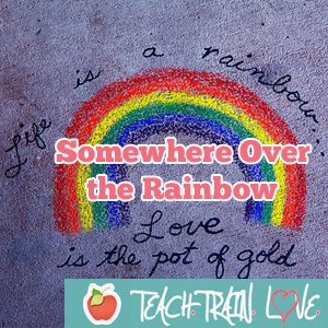 Somewhere Over the Rainbow - teachtrainlove.com