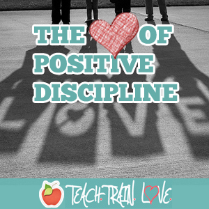 The Heart of Positive Discipline - teachtrainlove.com